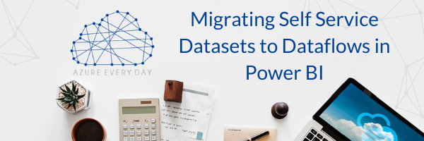 Migrating Self-Service Datasets to Dataflows in Power BI Migrating Self-Service Datasets to Dataflows in Power BI